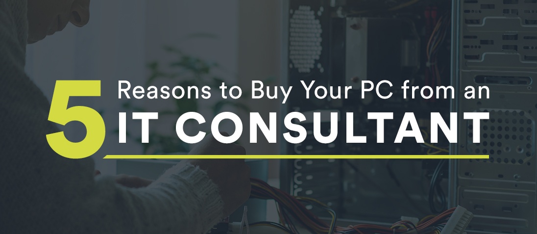Five Reasons to Buy Your PC from an IT Consultant
